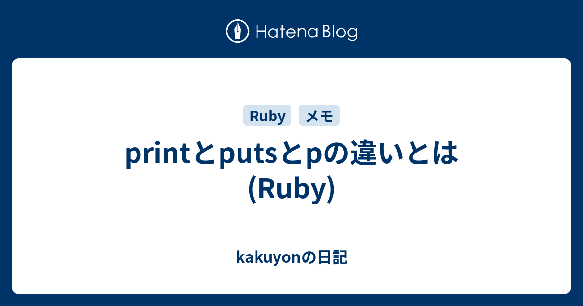 printとputsとpの違いとは (Ruby) - kakuyonの日記
