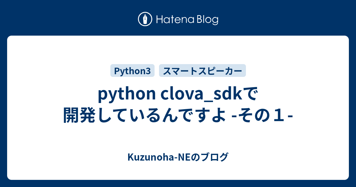 python clova_sdkで開発しているんですよ -その1- - Kuzunoha-NEのブログ