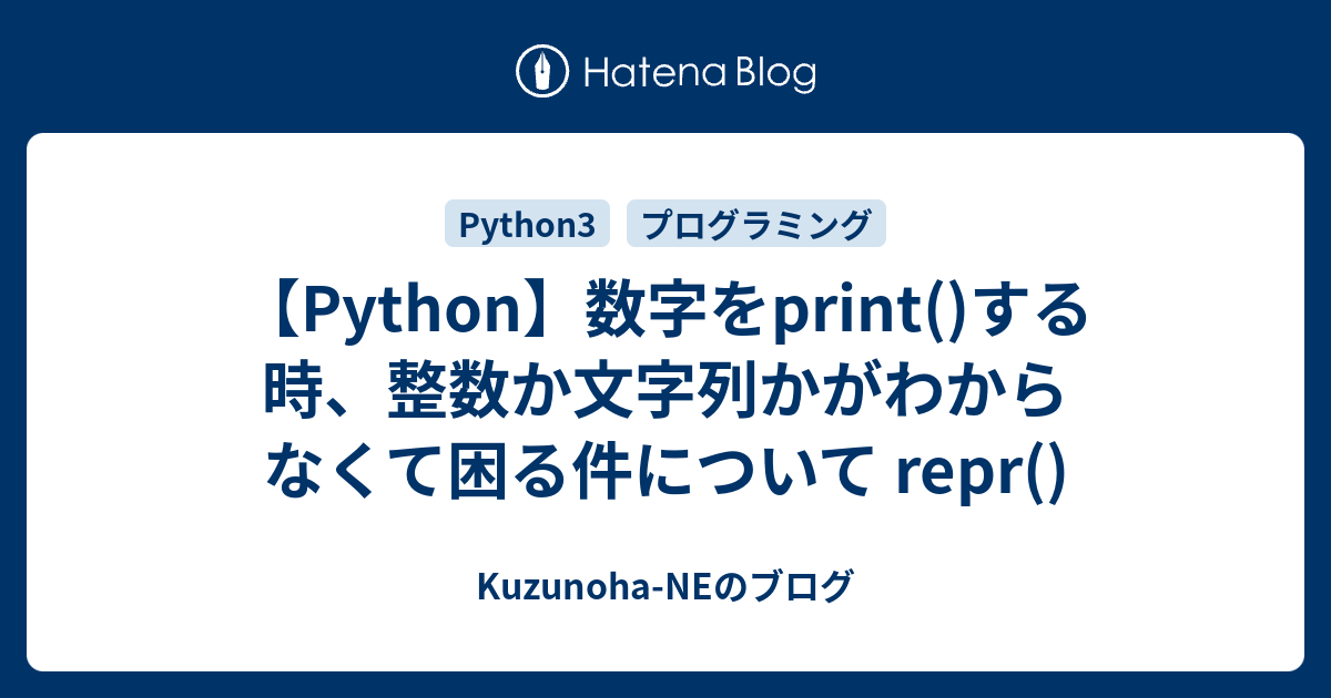 【Python】数字をprint()する時、整数か文字列かがわからなくて困る件について repr() - Kuzunoha-NEのブログ