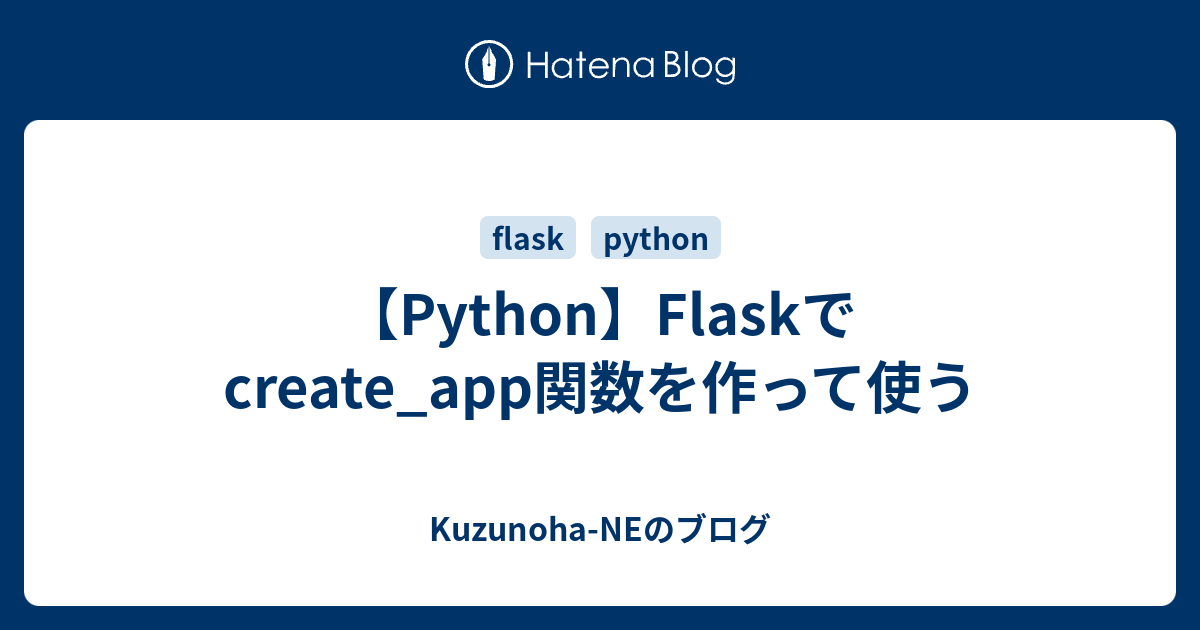 【Python】Flaskでcreate_app関数を作って使う - Kuzunoha-NEのブログ