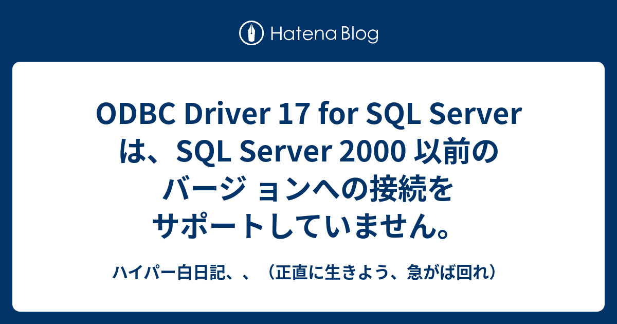 ODBC Driver 17 for SQL Server は、SQL Server 2000 以前のバージ ョンへの接続をサポートしていませ ...