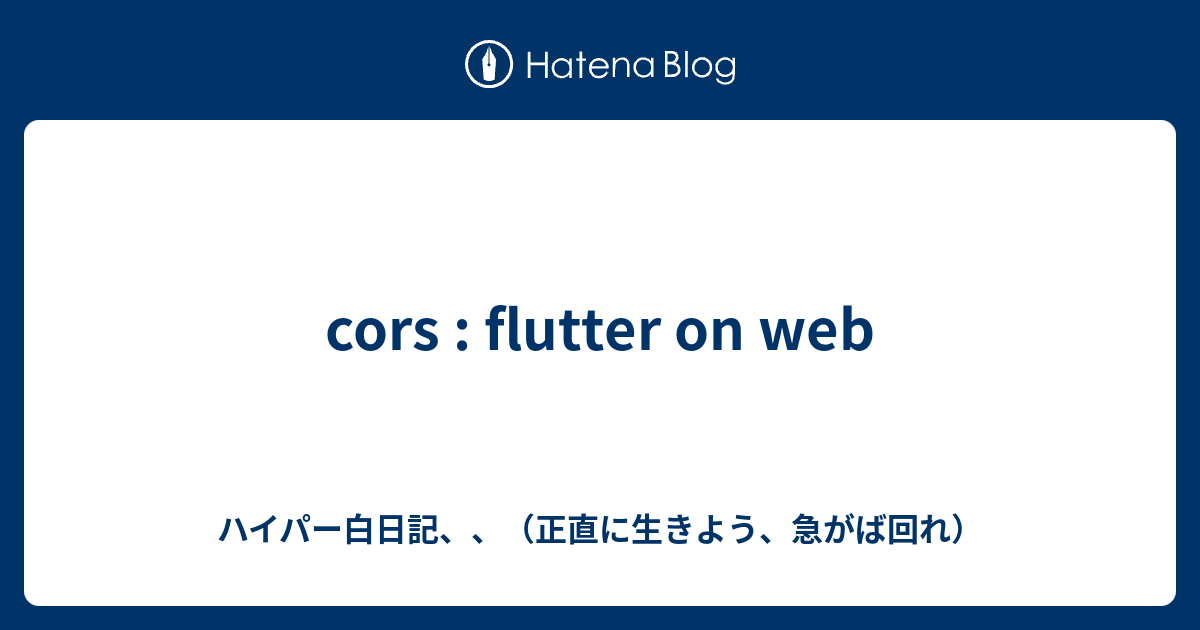 cors : flutter on web - ハイパー白日記、、（正直に生きよう、急がば回れ）