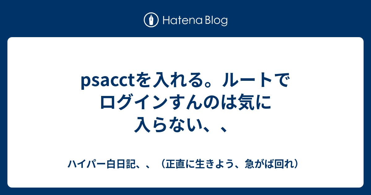 psacctを入れる。ルートでログインすんのは気に入らない、、 - ハイパー白日記、、（正直に生きよう、急がば回れ）