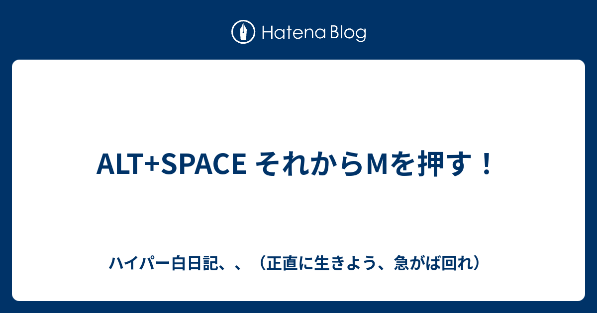 ALT+SPACE それからMを押す！ - ハイパー白日記、、（正直に生きよう、急がば回れ）