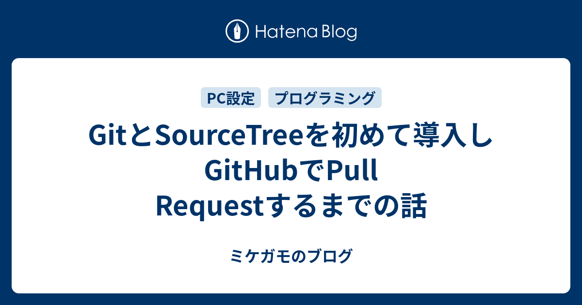 GitとSourceTreeを初めて導入しGitHubでPull Requestするまでの話 - ミケガモのブログ