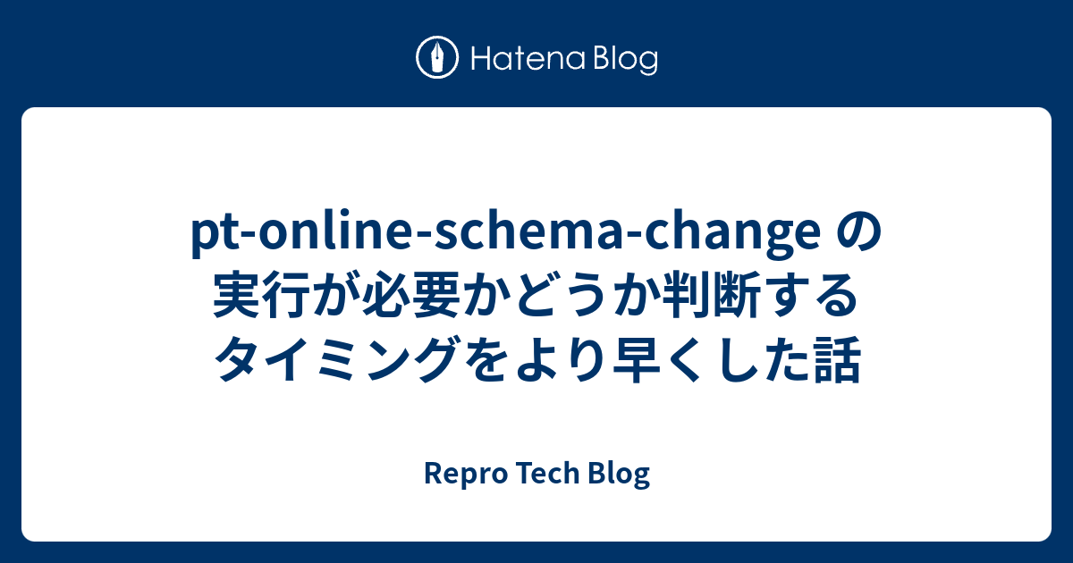 pt-online-schema-change の実行が必要かどうか判断するタイミングをより早くした話 - Repro Tech Blog