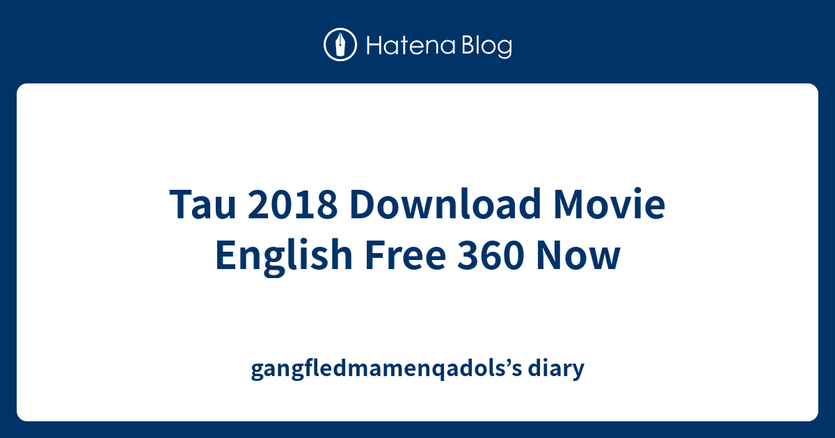Tau 2018 Download Movie English Free 360 Now - gangfledmamenqadols’s diary
