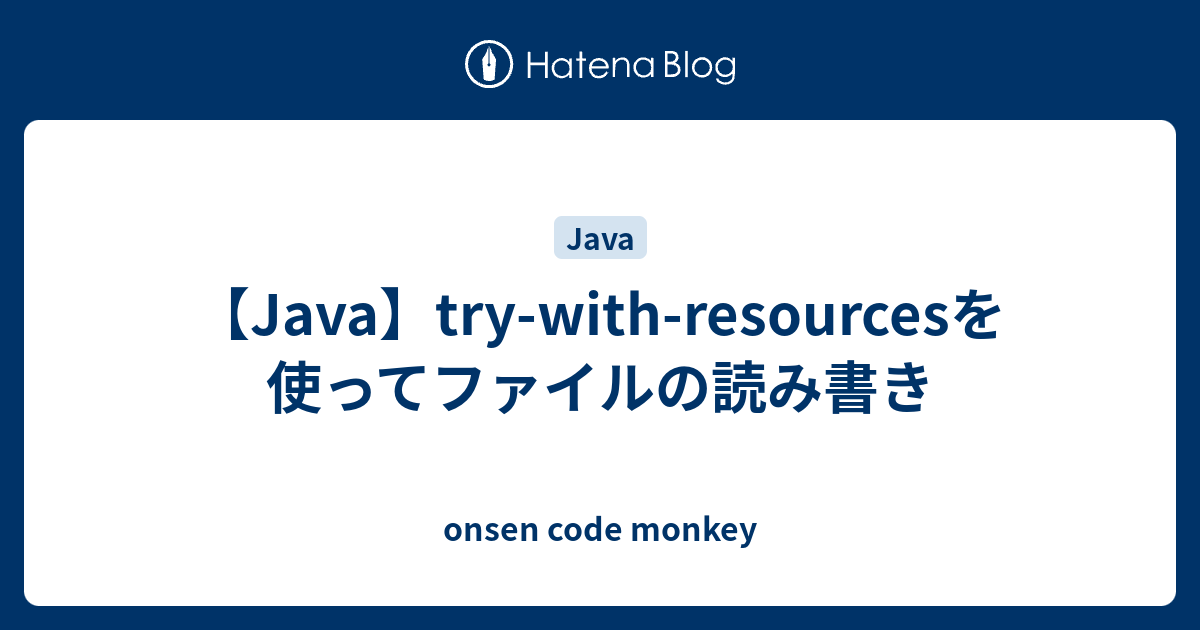 【Java】try-with-resourcesを使ってファイルの読み書き - onsen code monkey