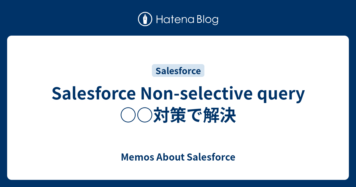 Salesforce Non Selective Query 対策で解決 Memos About Salesforce