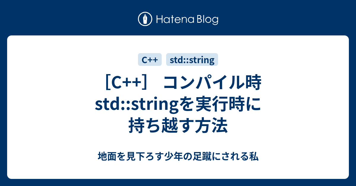 [C++] コンパイル時std::stringを実行時に持ち越す方法 - 地面を見下ろす少年の足蹴にされる私