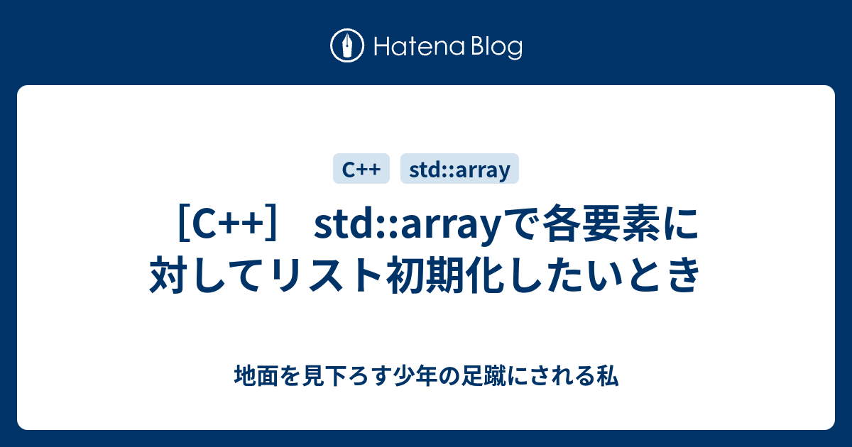 [C++] std::arrayで各要素に対してリスト初期化したいとき - 地面を見下ろす少年の足蹴にされる私