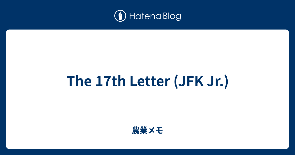 The 17th Letter (JFK Jr.) - 農業メモ