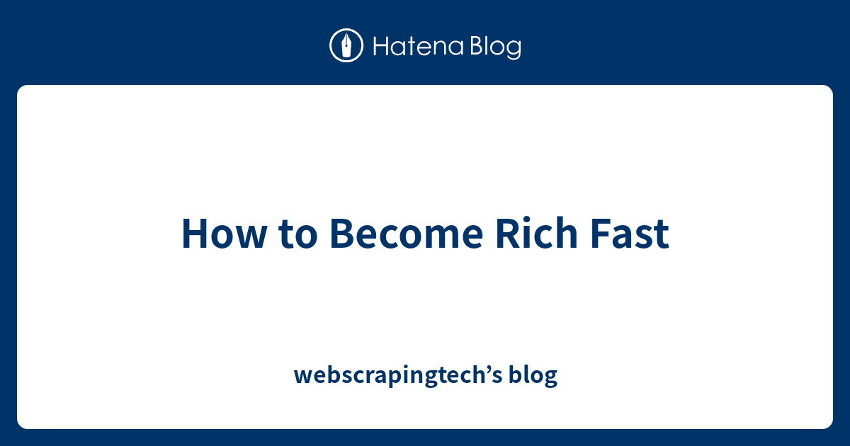 How to Become Rich Fast - webscrapingtech’s blog