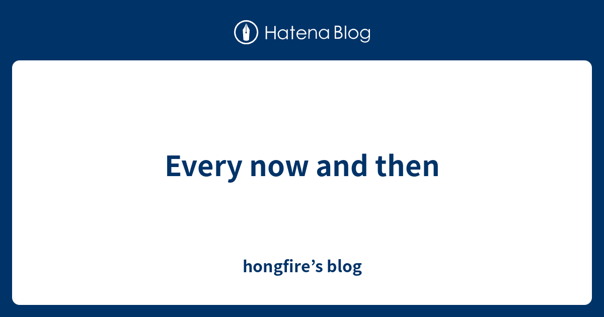 Every now and then - hongfire’s blog
