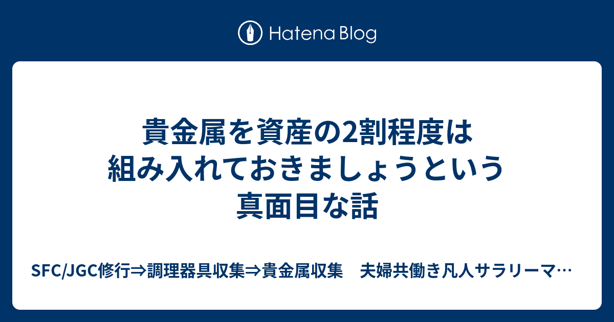 貴金属を資産の2割程度は組み入れておきましょうという真面目な話 - SFC/JGC修行⇒調理器具収集⇒貴金属収集 夫婦共働き凡人サラリーマンの変人日記