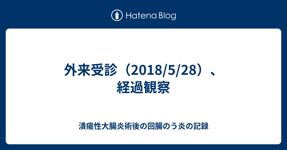外来受診（2018/5/28）、経過観察 - 潰瘍性大腸炎術後の回腸のう炎の記録