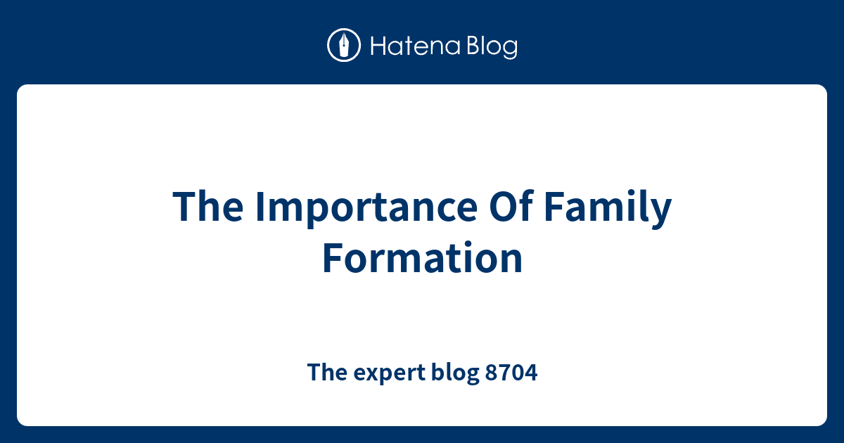 The Importance Of Family Formation - The expert blog 8704