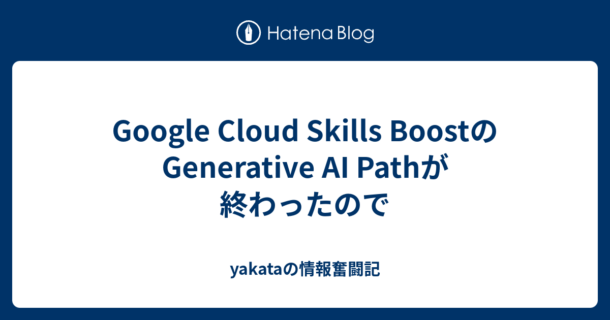 Google Cloud Skills BoostのGenerative AI Pathが終わったので - yakataの情報奮闘記