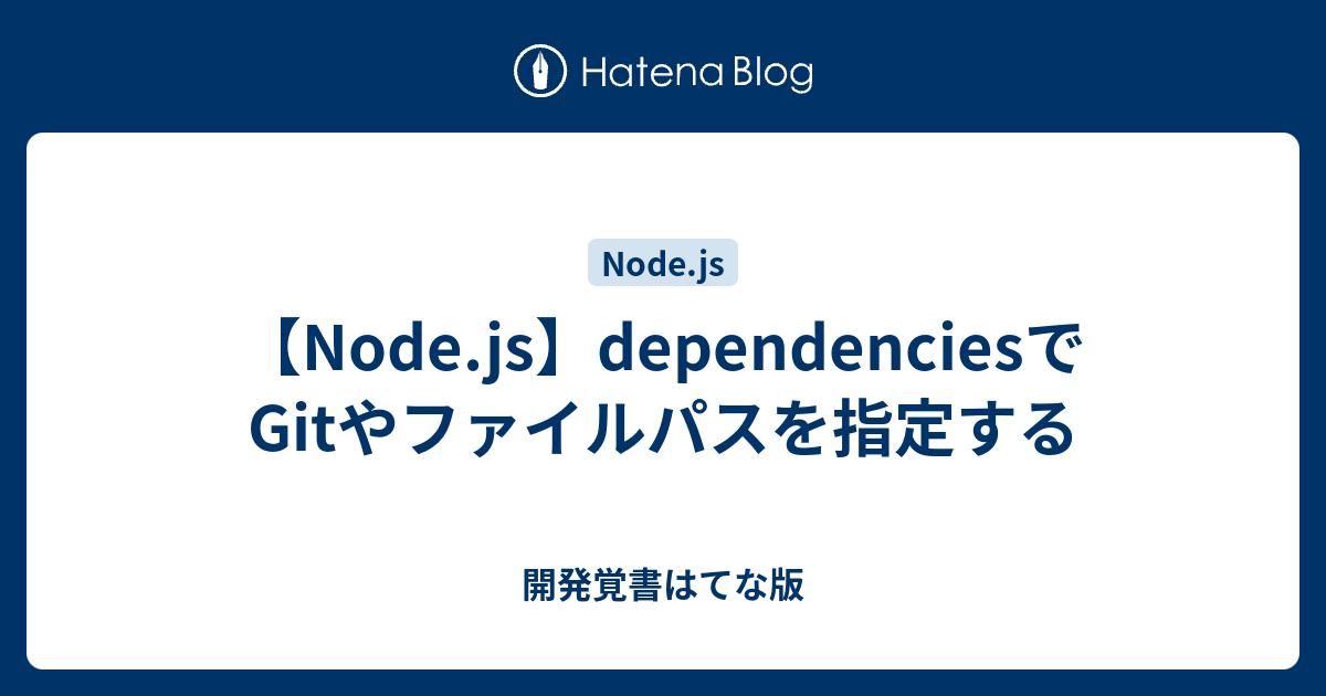 【Node.js】dependenciesでGitやファイルパスを指定する - 開発覚書はてな版