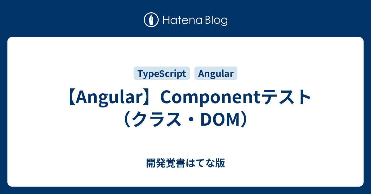 【Angular】Componentテスト（クラス・DOM） - 開発覚書はてな版