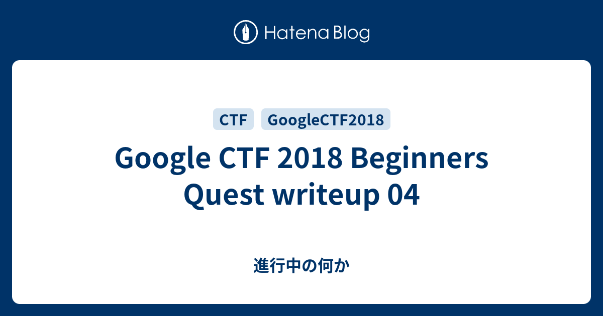 Google CTF 2018 Beginners Quest writeup 04 - 進行中の何か