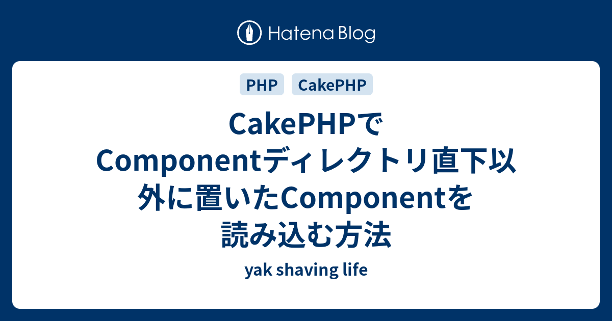 CakePHPでComponentディレクトリ直下以外に置いたComponentを読み込む方法 - yak shaving life