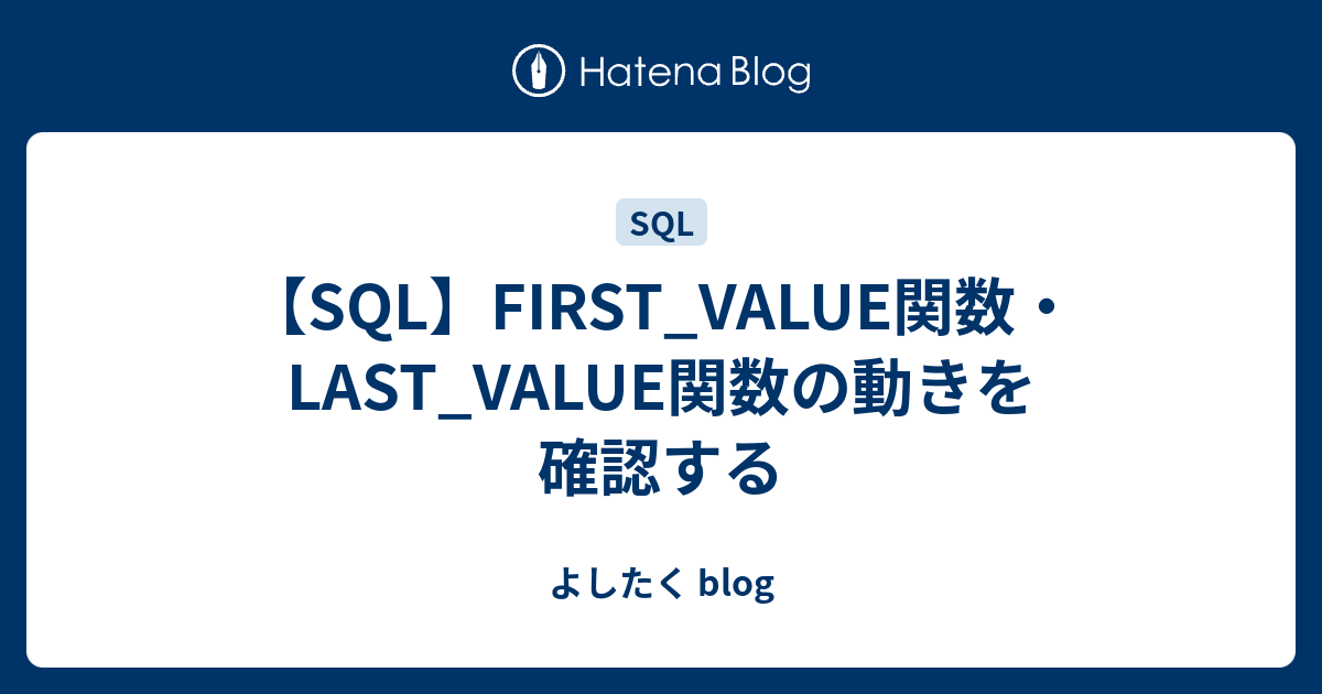 【SQL】FIRST_VALUE関数・LAST_VALUE関数の動きを確認する - よしたく blog