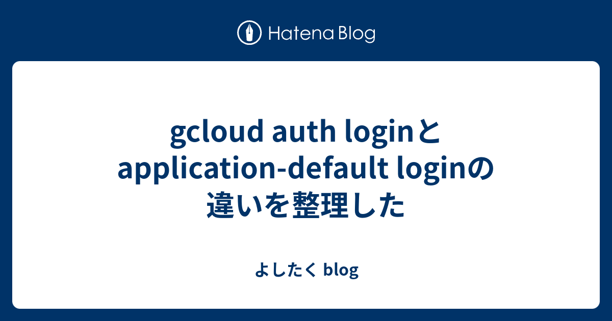gcloud auth loginとapplication-default loginの違いを整理した - よしたく blog