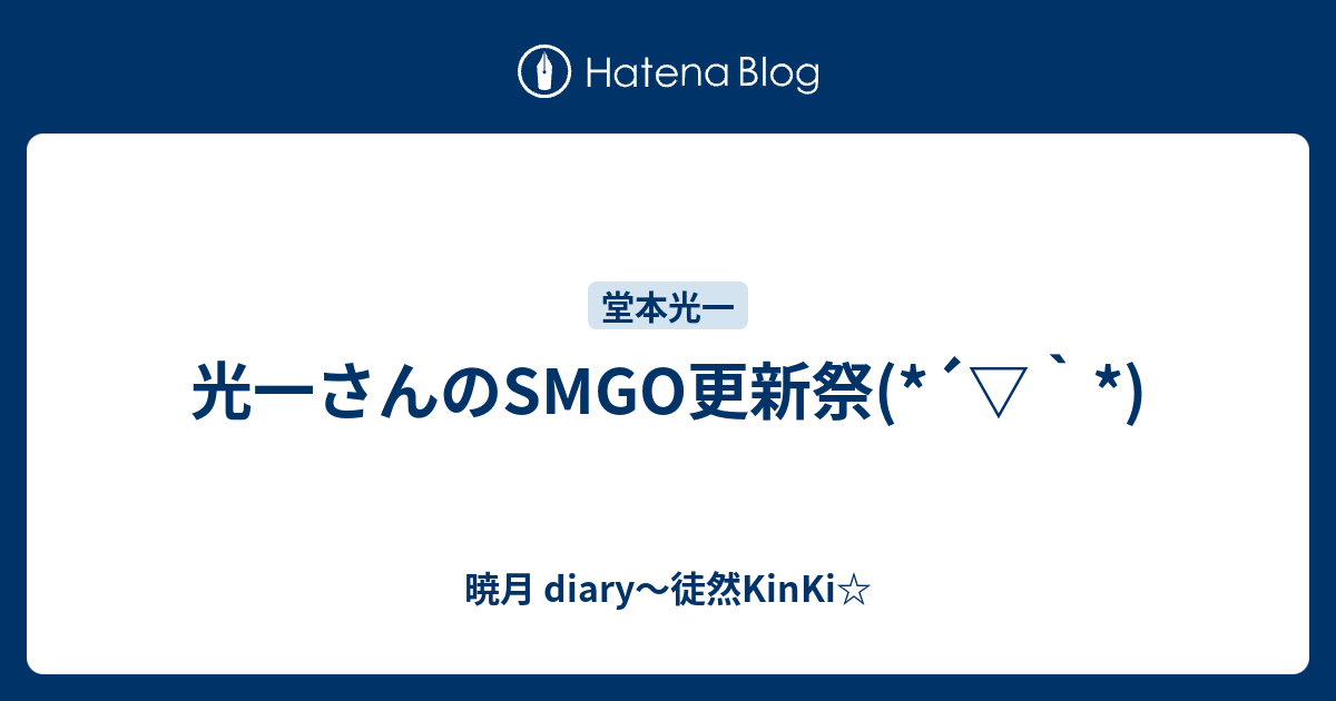光一さんのSMGO更新祭(*´ `*) - 暁月 diary～徒然KinKi☆