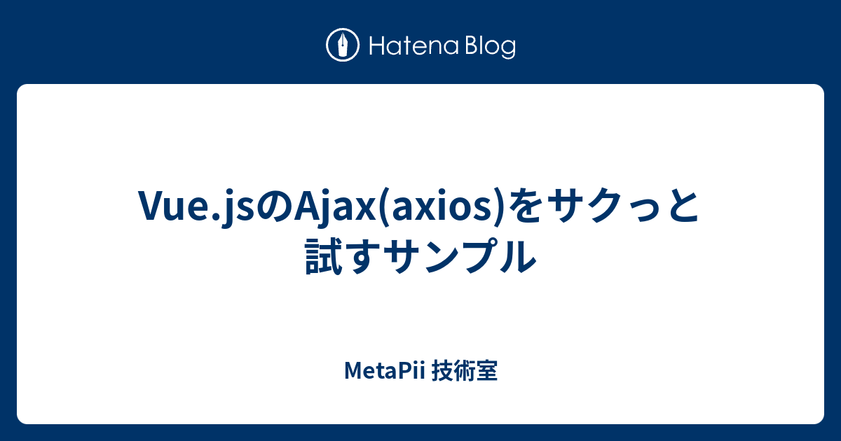 Vue.jsのAjax(axios)をサクっと試すサンプル - MetaPii 技術室