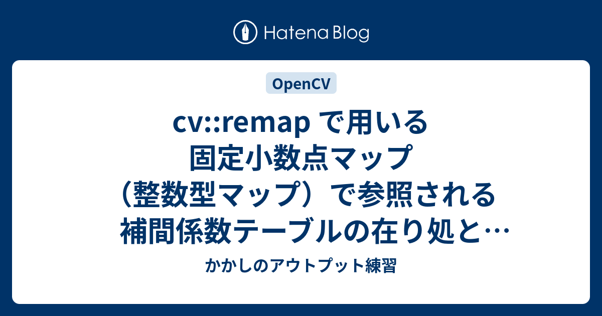 cv::remap で用いる固定小数点マップ（整数型マップ）で参照される補間係数テーブルの在り処と生成タイミングについて【OpenCV】 - かかしのアウトプット練習