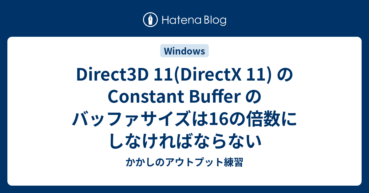 Direct3D 11(DirectX 11) の Constant Buffer のバッファサイズは16の倍数にしなければならない - かかしのアウトプット練習