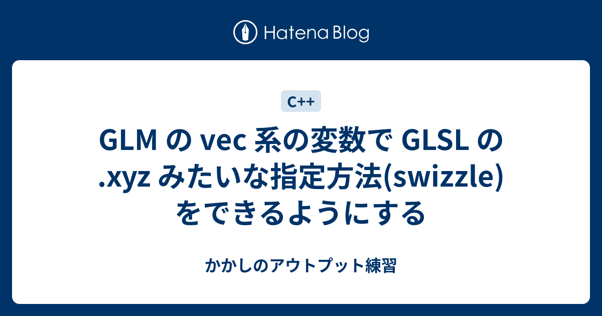GLM の vec 系の変数で GLSL の .xyz みたいな指定方法(swizzle)をできるようにする - かかしのアウトプット練習