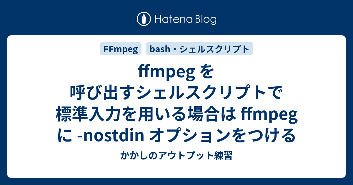 ffmpeg を呼び出すシェルスクリプトで標準入力を用いる場合は ffmpeg に -nostdin オプションをつける - かかしのアウトプット練習