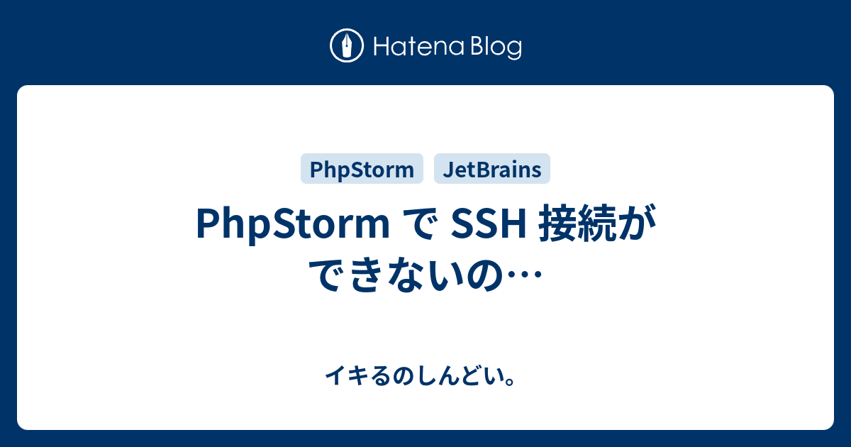 PhpStorm で SSH 接続ができないの… - イキるのしんどい。