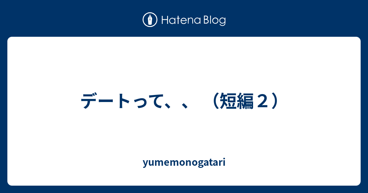 デートって、、 （短編2） - yumemonogatari