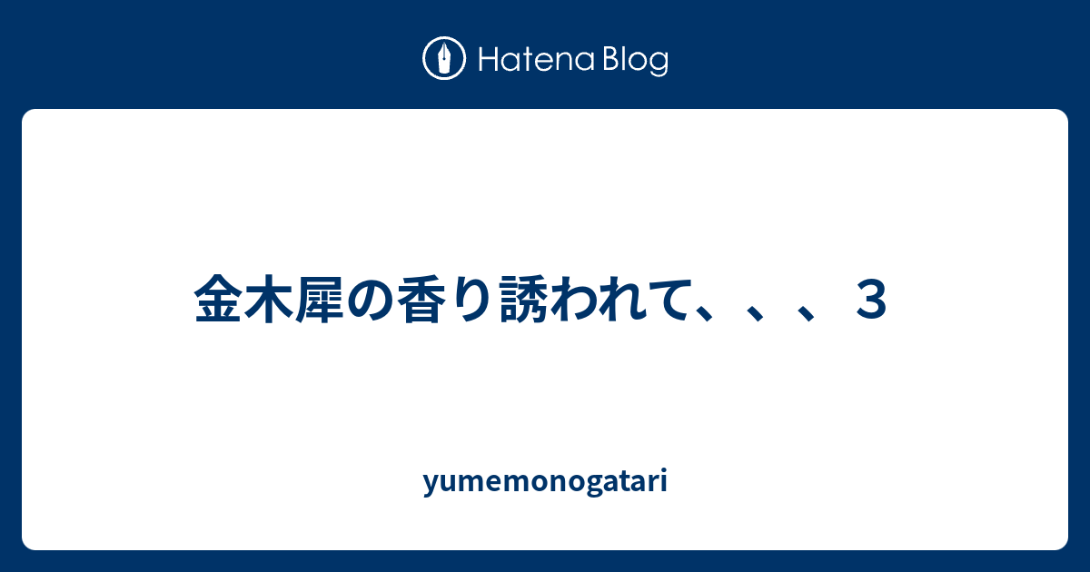 金木犀の香り誘われて、、、3 - yumemonogatari