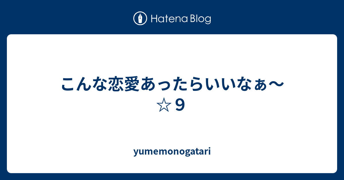 こんな恋愛あったらいいなぁ〜☆9 - yumemonogatari