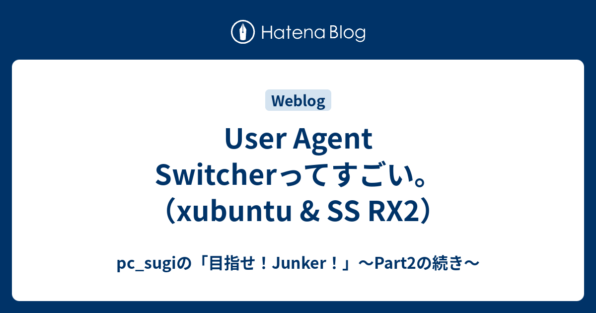 User Agent Switcherってすごい。（xubuntu & SS RX2） - pc_sugiの「目指せ！Junker！」～Part2の続き～