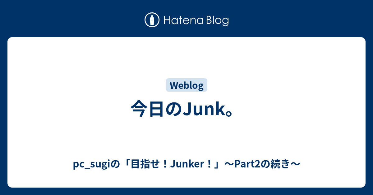今日のJunk。 - pc_sugiの「目指せ！Junker！」～Part2の続き～