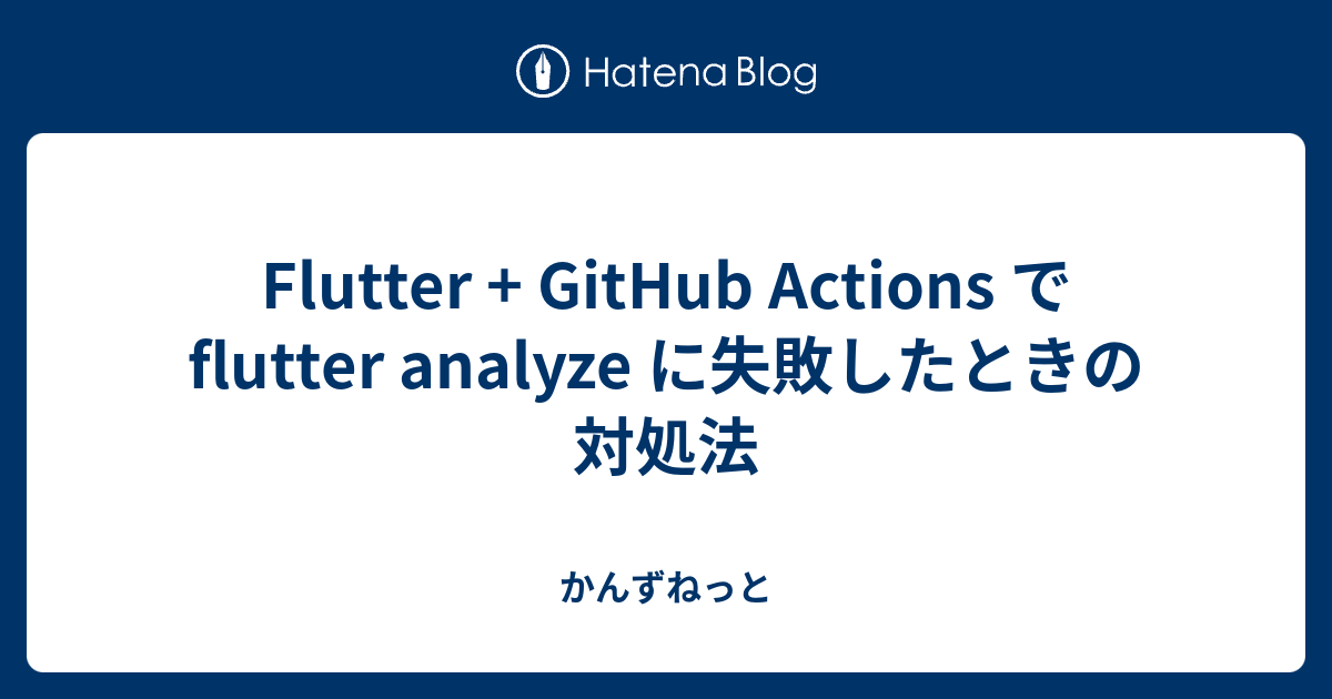 Flutter + GitHub Actions で flutter analyze に失敗したときの対処法 - かんずねっと
