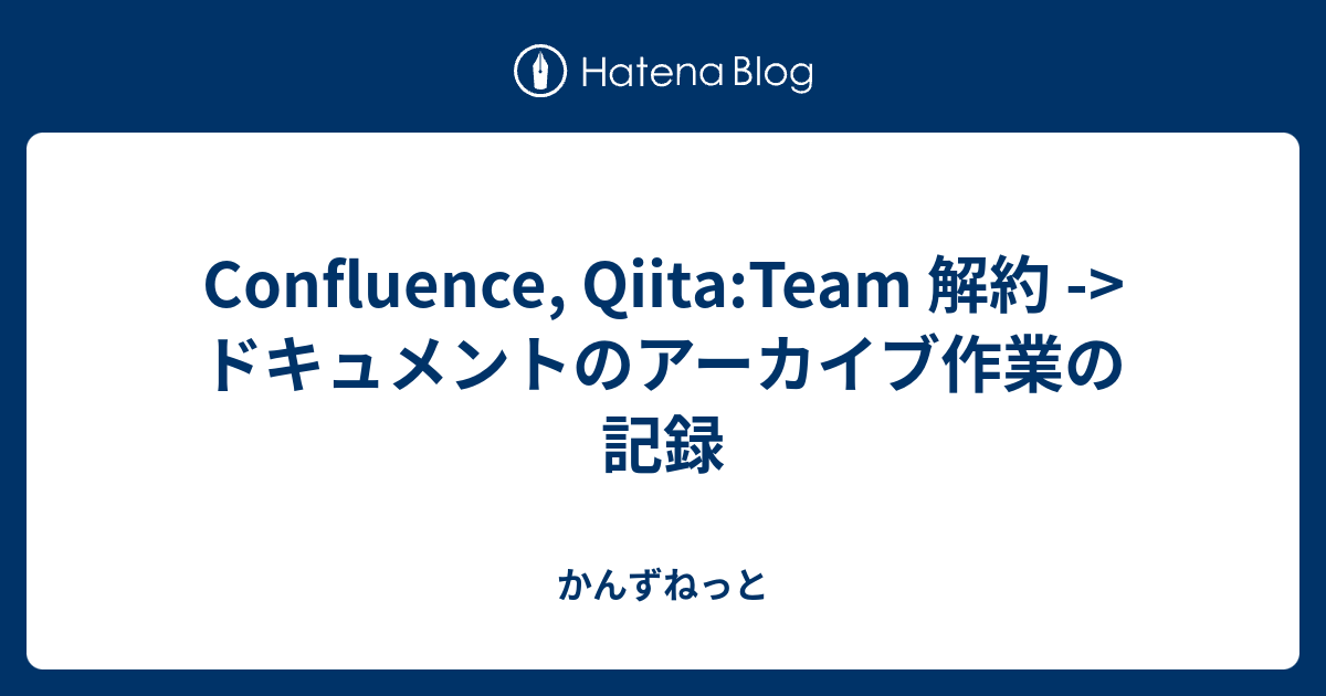 Confluence, Qiita:Team 解約 -> ドキュメントのアーカイブ作業の記録 - かんずねっと