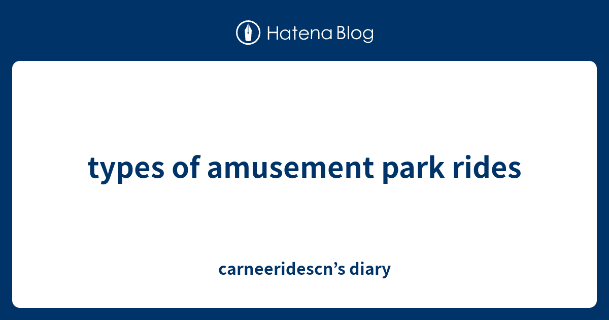types of amusement park rides - carneeridescn’s diary