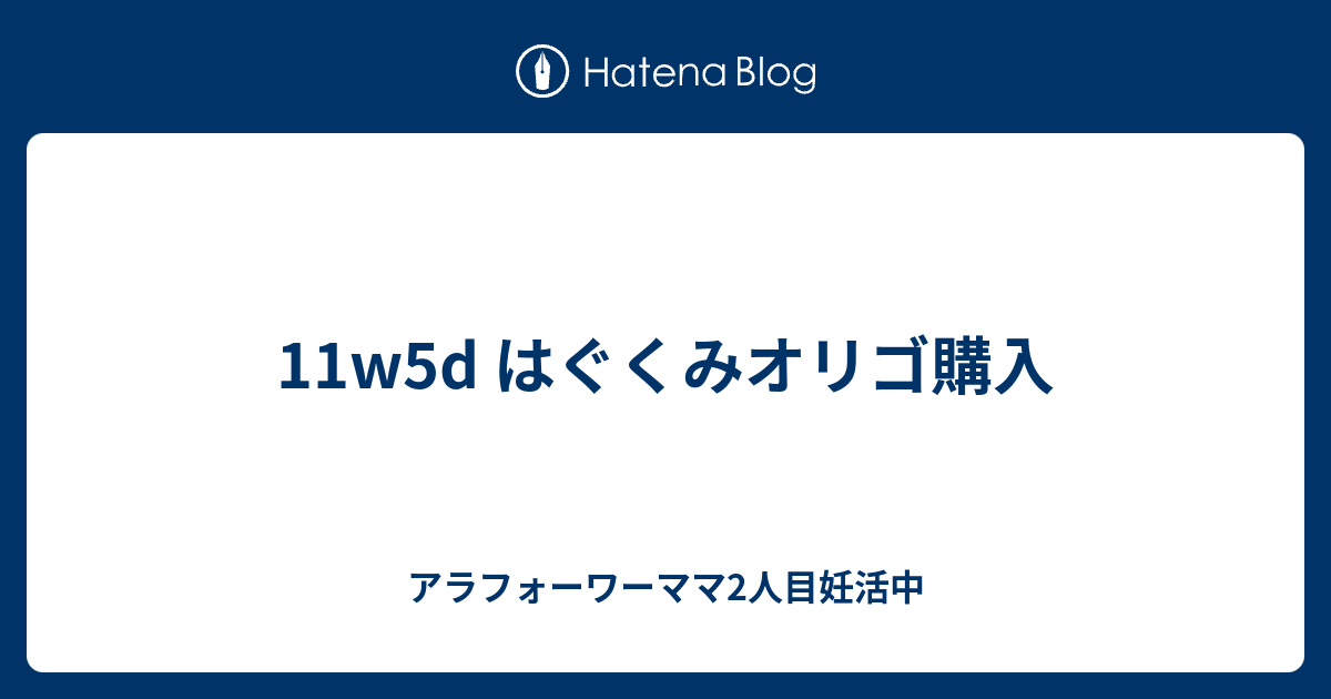 11w5d はぐくみオリゴ購入 - アラフォーワーママ2人目妊活中