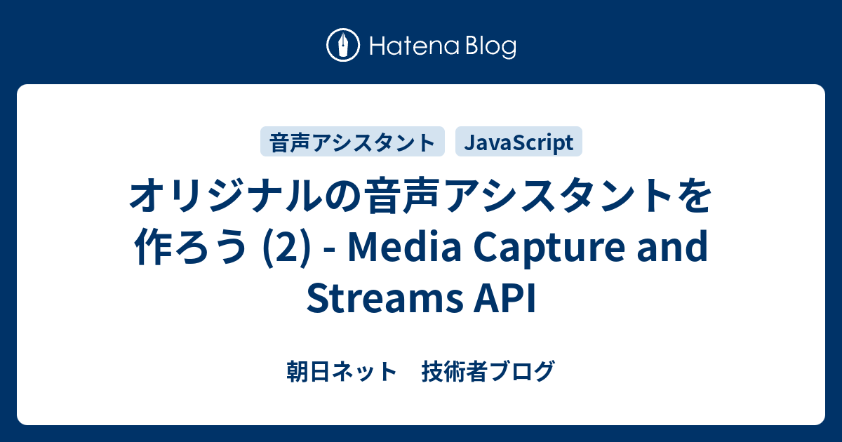 オリジナルの音声アシスタントを作ろう (2) - Media Capture and Streams API - 朝日ネット 技術者ブログ
