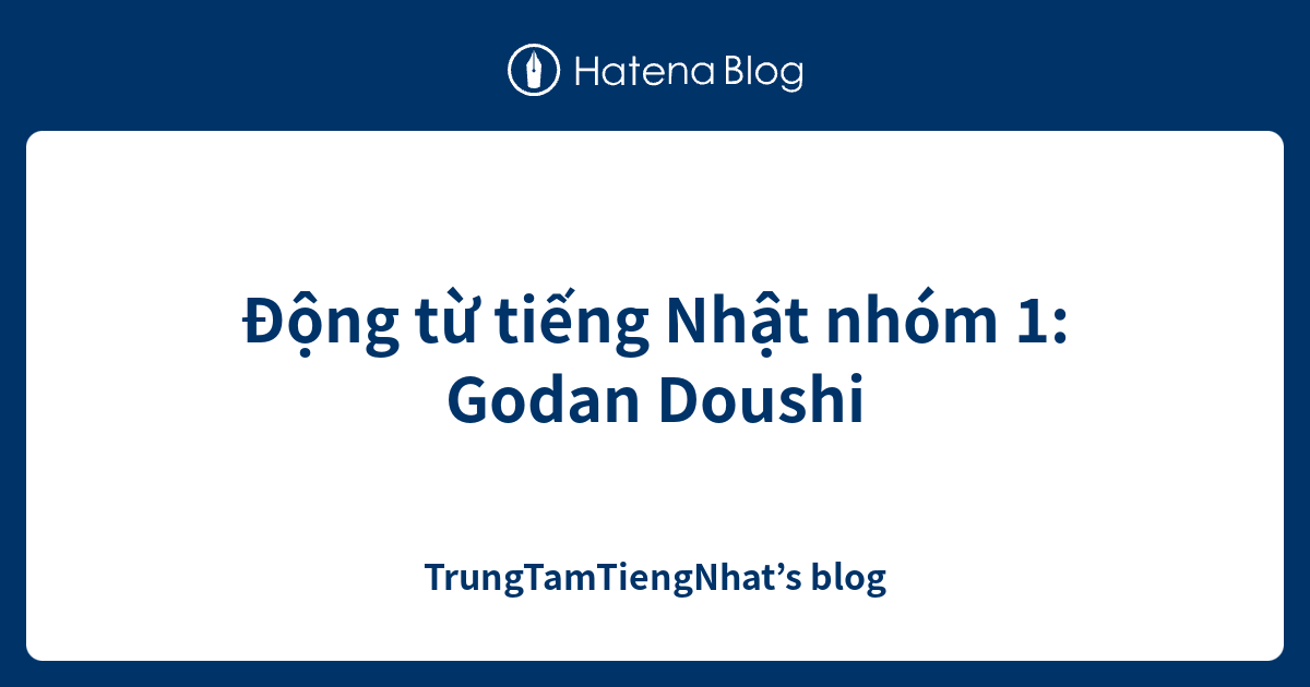 Động từ tiếng Nhật nhóm 1: Godan Doushi - TrungTamTiengNhat’s blog