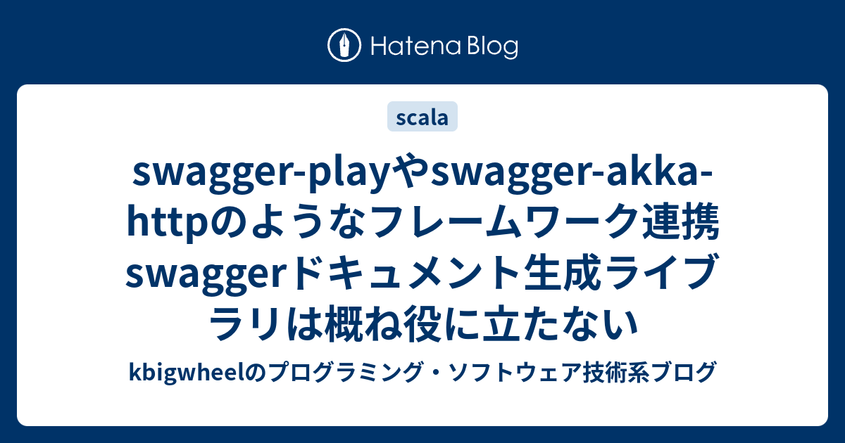 swagger-playやswagger-akka-httpのようなフレームワーク連携swaggerドキュメント生成ライブラリは概ね役に立たない - kbigwheelのプログラミング ...