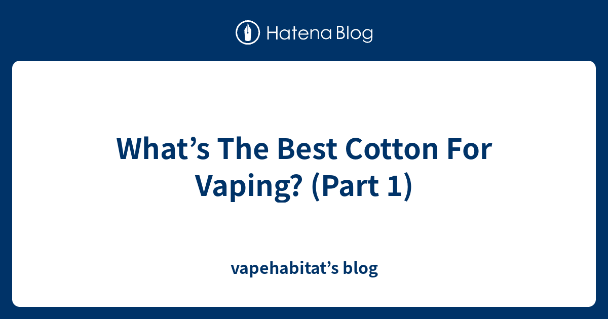 What’s The Best Cotton For Vaping? (Part 1) - vapehabitat’s blog