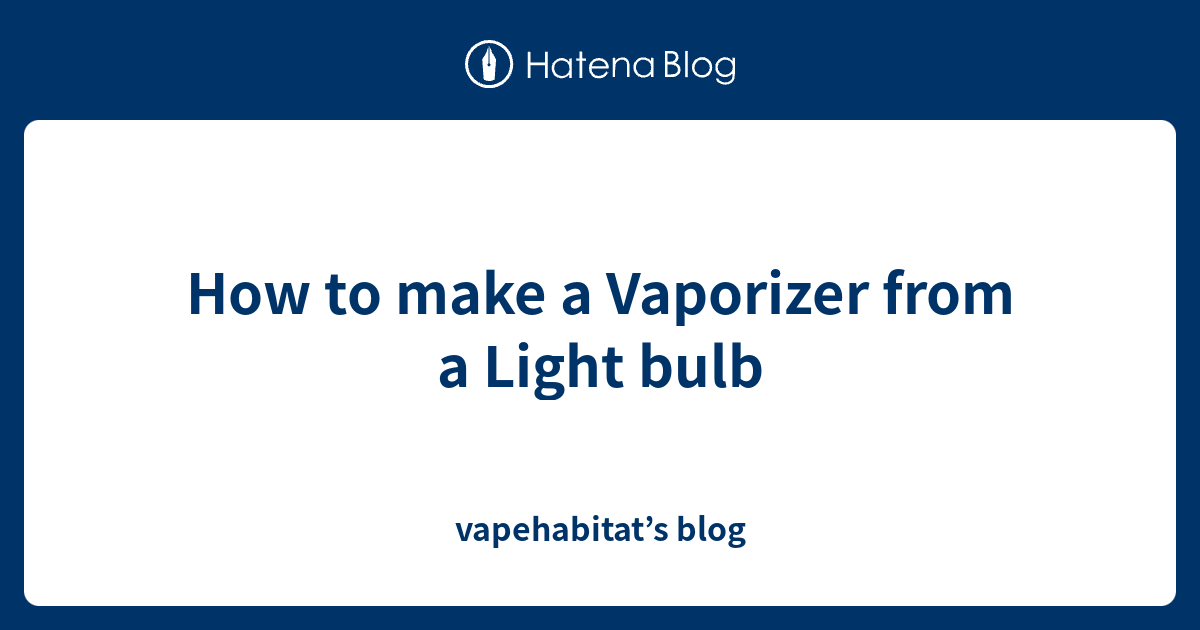 How to make a Vaporizer from a Light bulb - vapehabitat’s blog