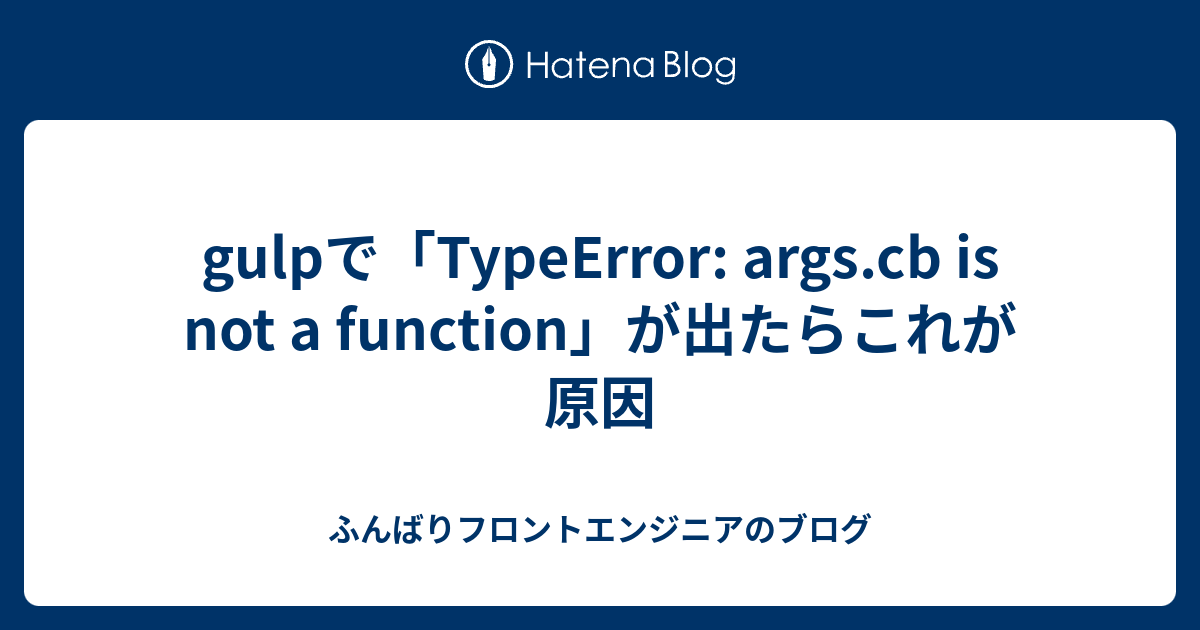 gulpで「TypeError: args.cb is not a function」が出たらこれが原因 - ふんばりフロントエンジニアのブログ
